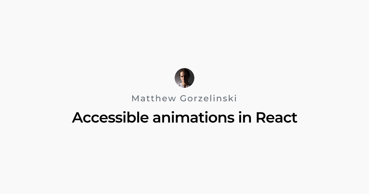 Accessible animations in React | Matthew Gorzelinski